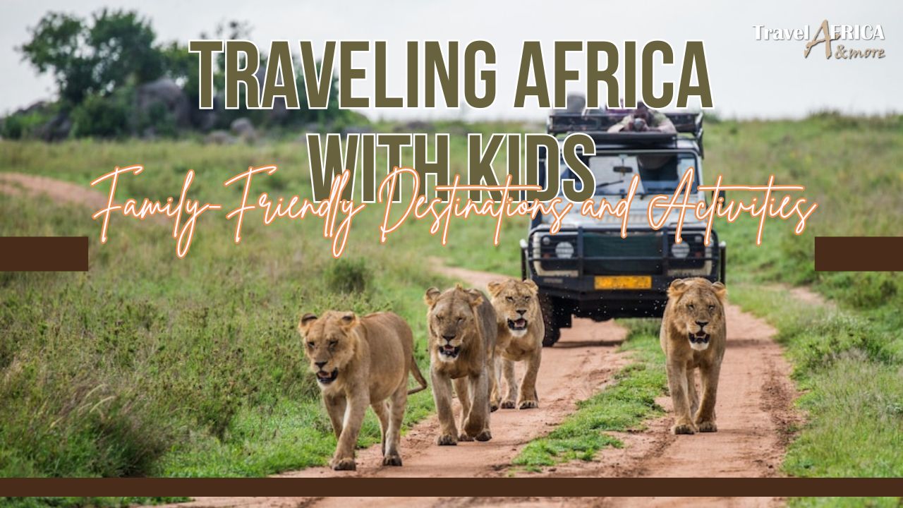 Traveling Africa with Kids: Family-Friendly Destinations and Activities ...